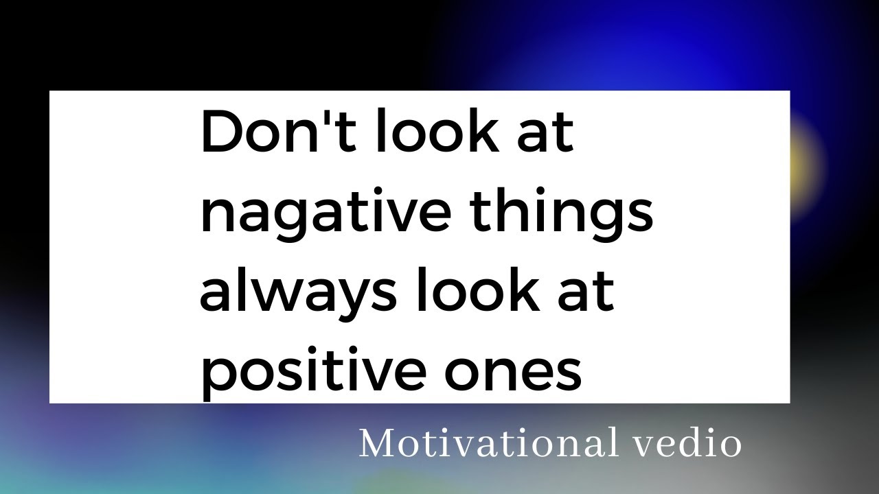 Don't look at nagative things always look at positive ones - YouTube