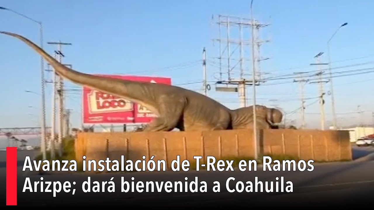 Avanza instalación de T-Rex en Ramos Arizpe; dará bienvenida a Coahuila ...