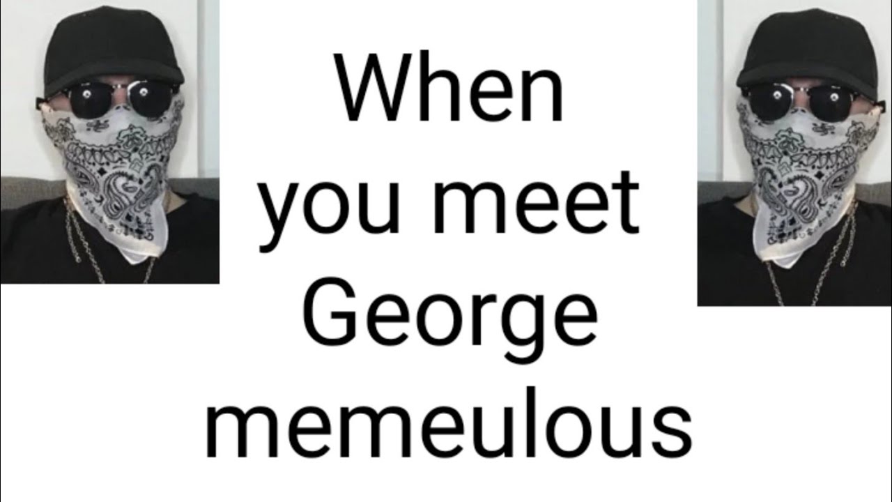 When you meet George memeulous - YouTube