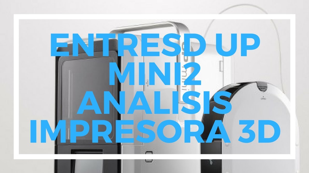 ENTRESD UP MINI2 análisis de una IMPRESORA 3D - YouTube