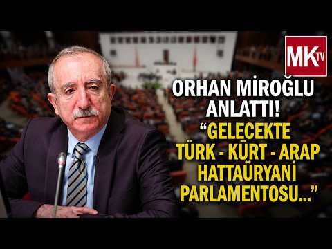 ORHAN MİROĞLU ANLATTI! “GELECEKTE TÜRK - KÜRT - ARAP HATTA SÜRYANİ PARLAMENTOSU…”