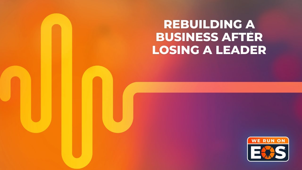 Rebuilding a Business After Losing a Leader | We Run on EOS Podcast ...