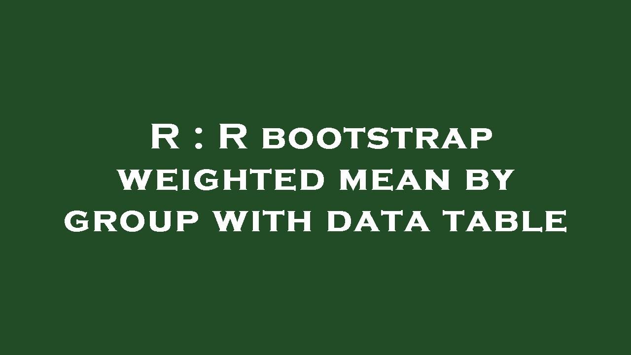 R R Bootstrap Weighted Mean By Group With Data Table YouTube r-r-bootstrap-weighted-mean-by-group-with-data-table-youtube