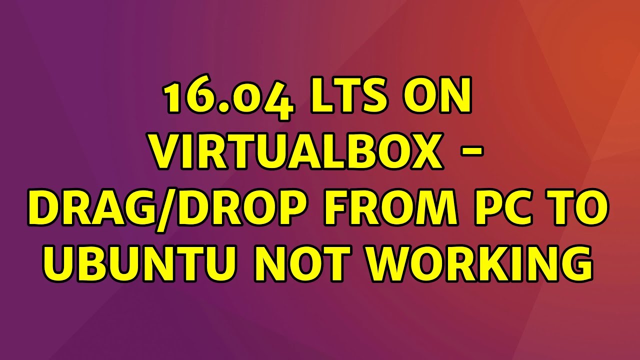 Ubuntu: 16.04 LTS on Virtualbox - Drag/Drop from PC to Ubuntu Not ...