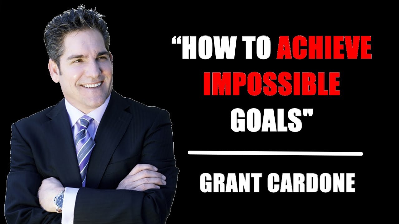 HOW TO ACHIEVE IMPOSSIBLE GOALS| Grant Cardone | The Powerful ...