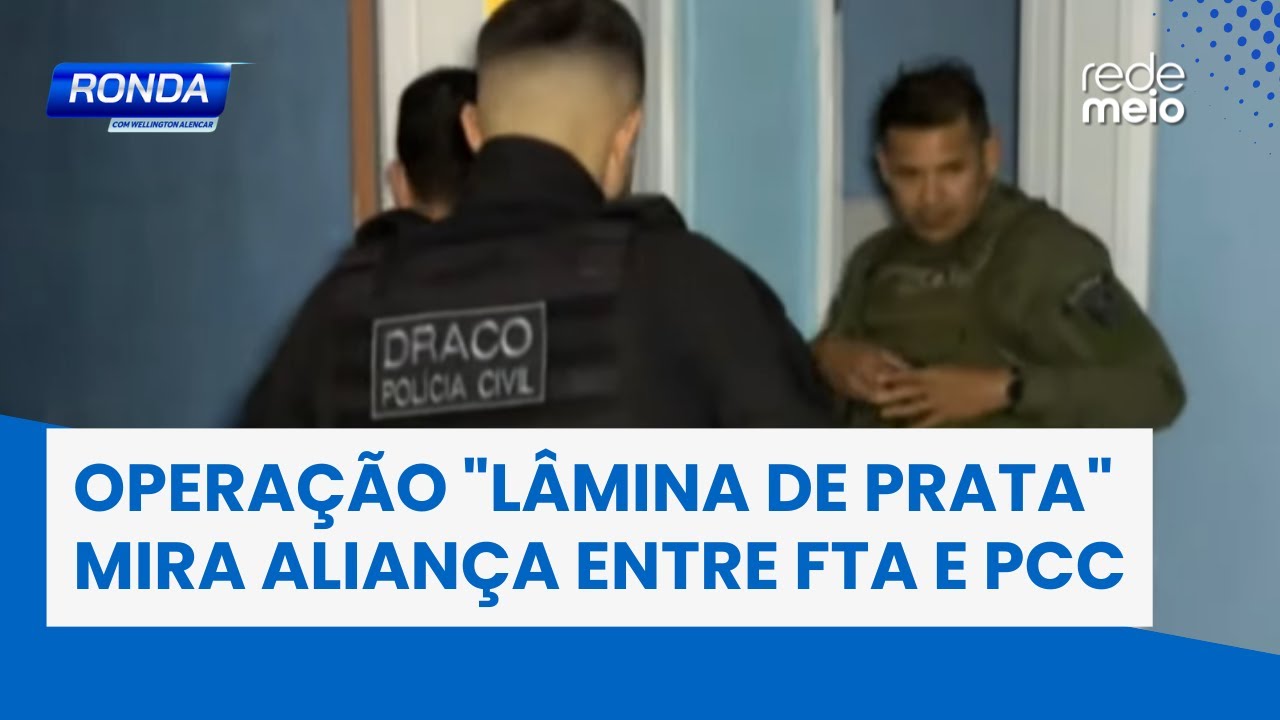 Operação "Lâmina de Prata" mira aliança entre FTA e PCC; Esquema ...