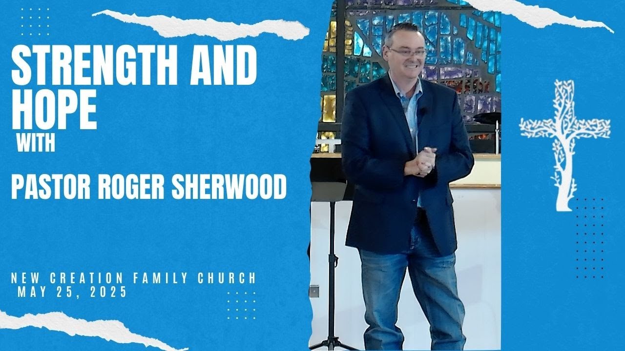 Strength and Hope | Pastor Roger Sherwood | May 25, 2025 | New Creation ...