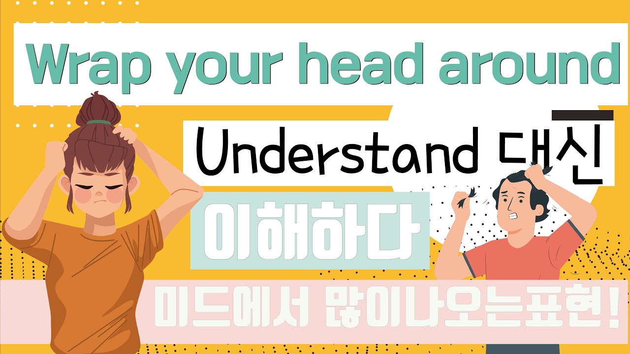 Wrap your head around! 머리를 쥐어짜서 이해해봐! Understand 대신에 미국인이 많이 쓰는 표현 ...