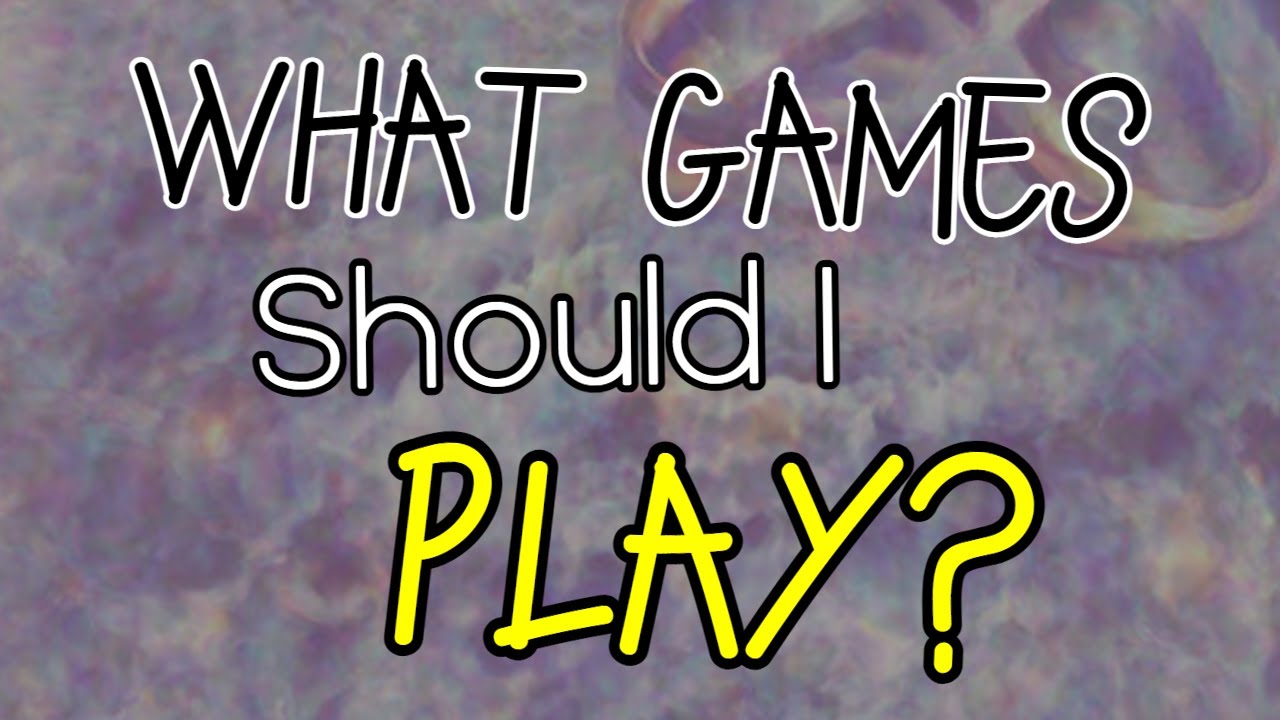 What Games Should I Play? - YouTube
