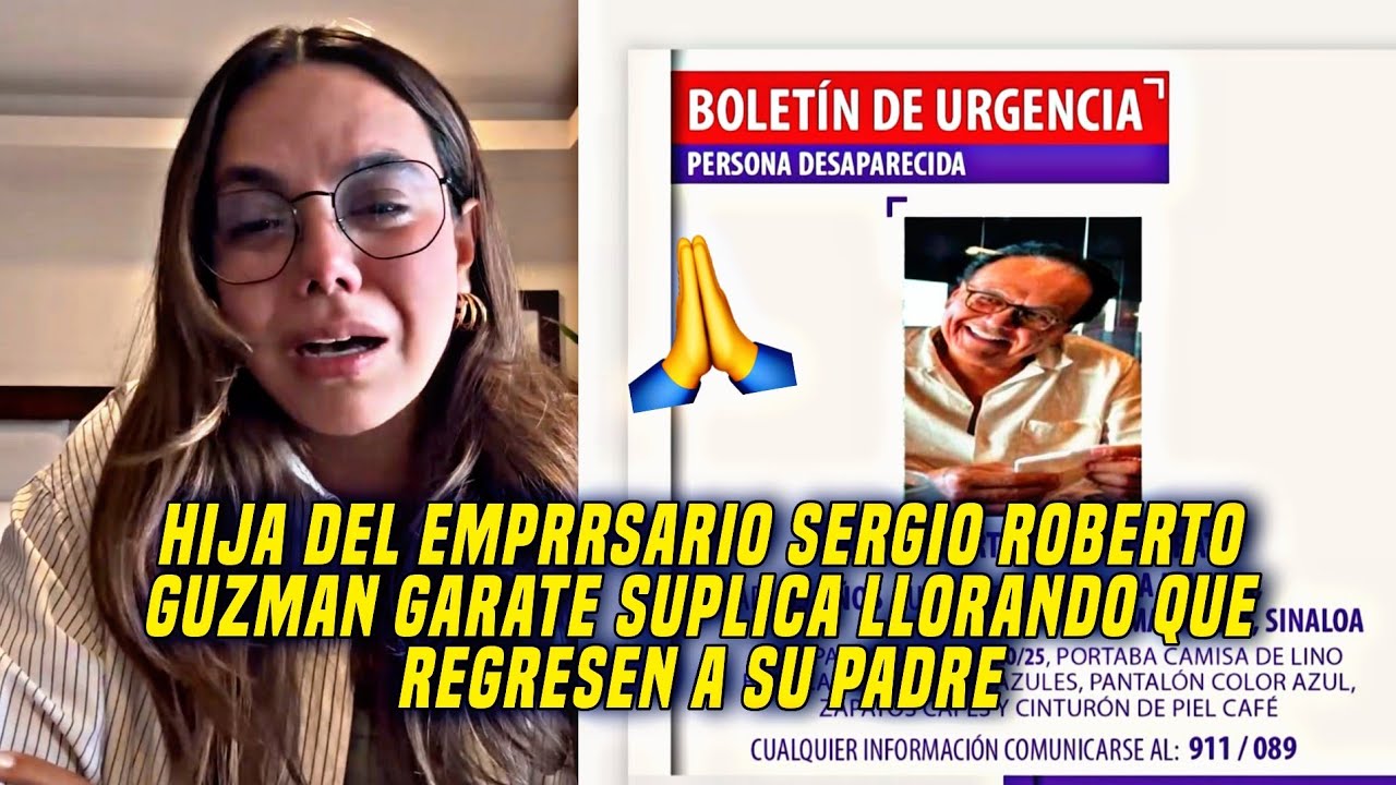 HIJA DEL EMPRESARIO SERGIO GUZMAN GARATE SUPLICA LLORANDO QUE REGRESEN ...