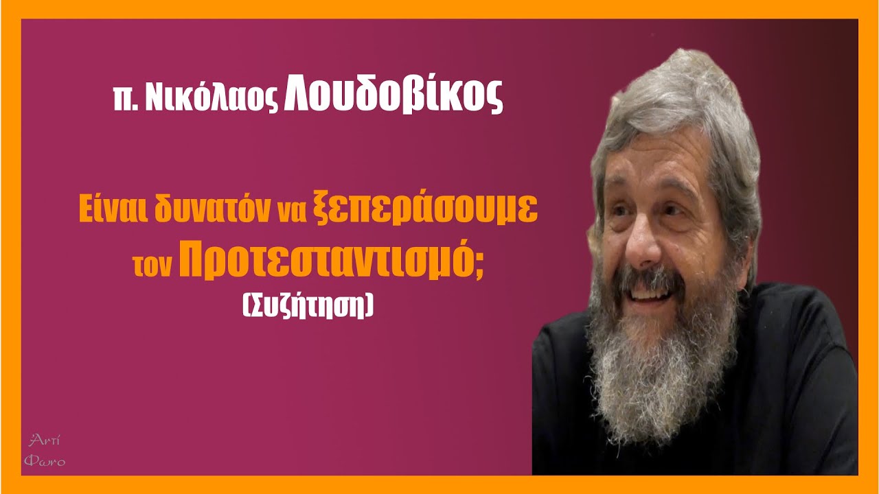 Συζήτηση: Μπορούμε να ξεπεράσουμε τον Προτεσταντισμό; (π. Ν. Λουδοβίκος ...