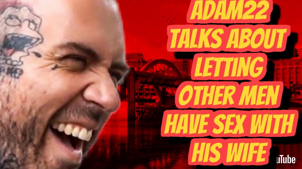 ADAM22 SPEAKS ON LETTING OTHER MEN HAVE S3X WITH HIS WIFE - YouTube