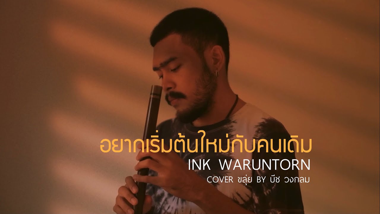 อยากเริ่มต้นใหม่กับคนเดิม-INK WARUNTORN [ cover ขลุ่ย by บีช วงกลม ...