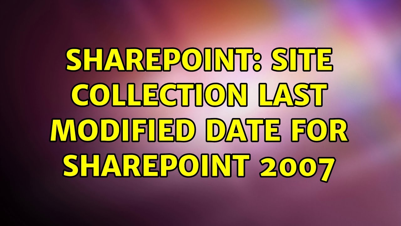 Sharepoint Site Collection Last Modified Date For SharePoint 2007 2 sharepoint-site-collection-last-modified-date-for-sharepoint-2007-2