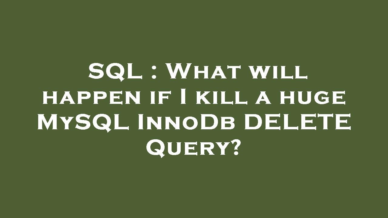 SQL What Will Happen If I Kill A Huge MySQL InnoDb DELETE Query sql-what-will-happen-if-i-kill-a-huge-mysql-innodb-delete-query
