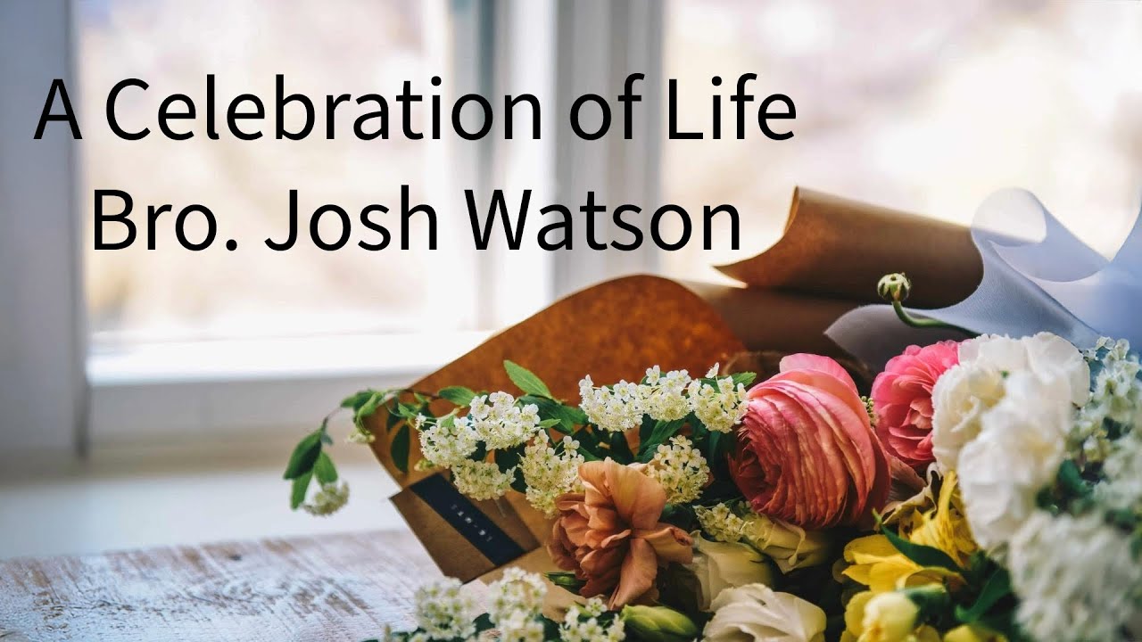 A Celebration of Life - Bro. Josh Watson - YouTube