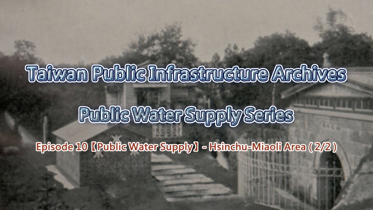 【Taiwan Public Infrastructure Archives: Public Water Supply】Episode 10: Hsinchu-Miaoli Area (2/2 ...