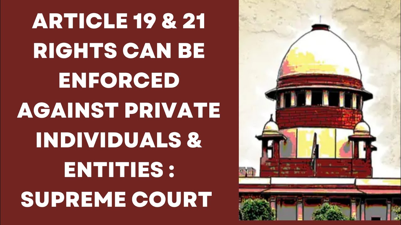 Article 19 & 21 Can Be Enforced Against Private Individuals & Entities ...
