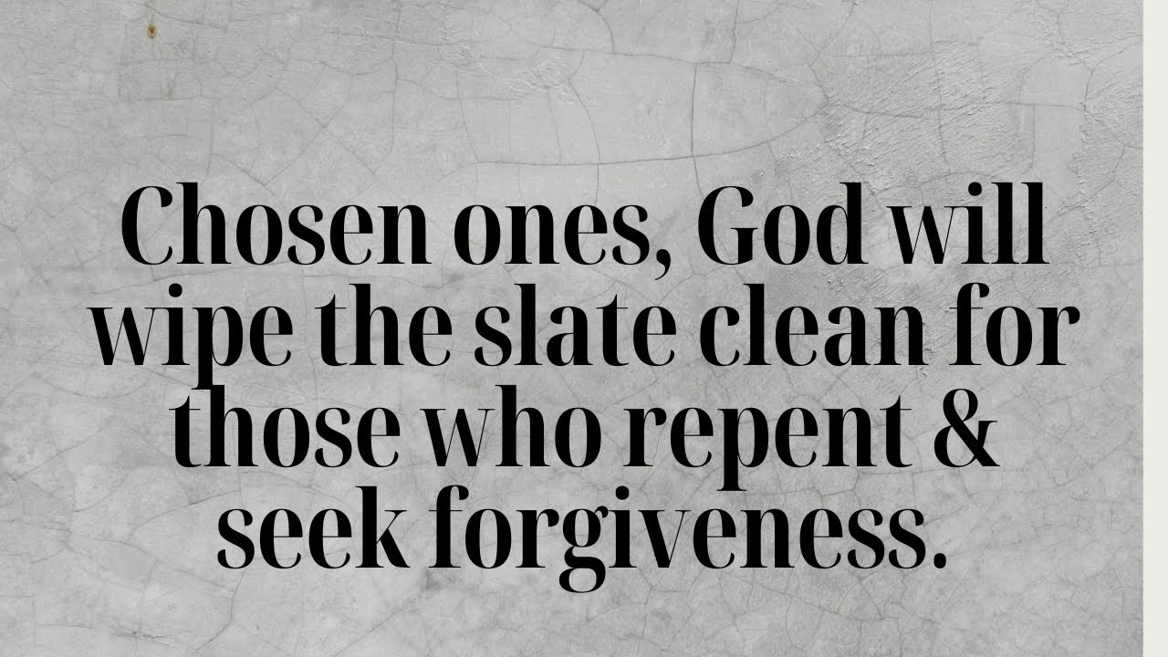 Chosen ones, God will wipe the slate clean for those who repent & seek ...