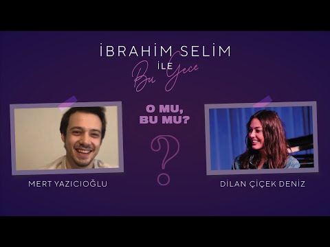 İbrahim Selim ile Bu Gece - O Mu, Bu Mu? #3: Mert Yazıcıoğlu, Dilan Çiçek Deniz