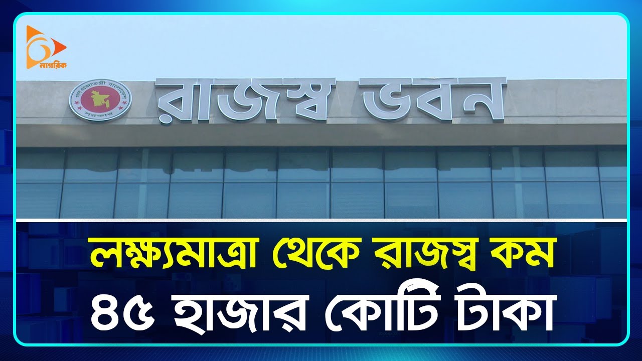 লক্ষ্যমাত্রা থেকে রাজস্ব কম ৪৫ হাজার কোটি টাকা | Revenue | BD | Nagorik ...