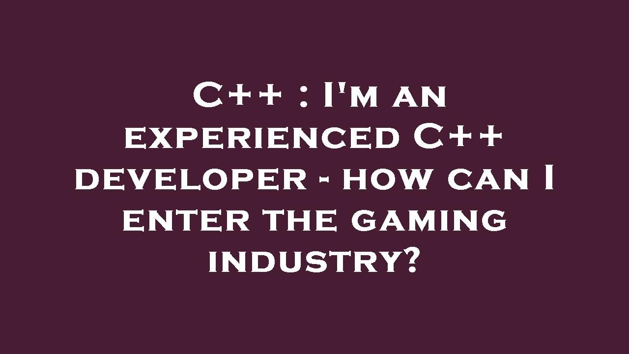 C++ : I'm an experienced C++ developer - how can I enter the gaming ...