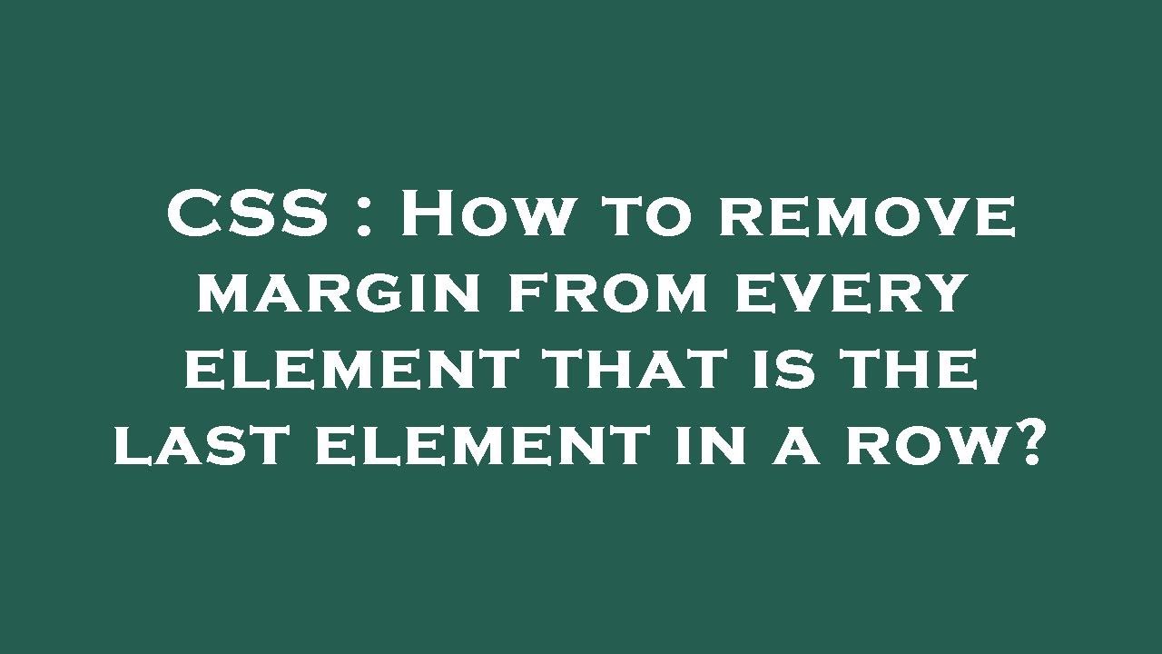 CSS How To Remove Margin From Every Element That Is The Last Element CSS How To Remove Margin From Every Element That Is The Last Element