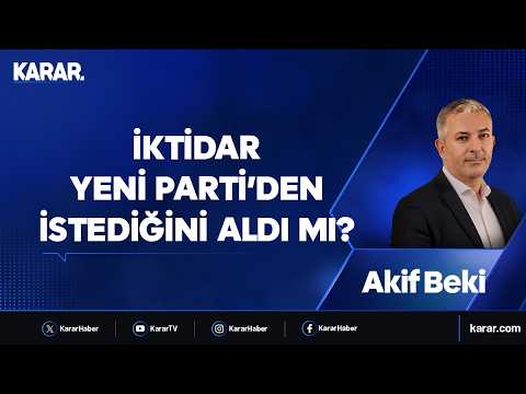 İktidar Yeni Parti'den istediğini aldı mı?  Akif Beki