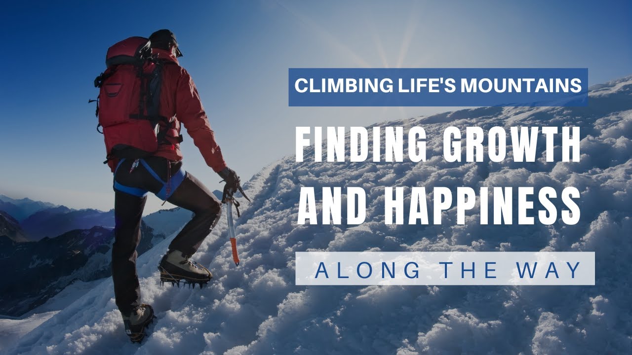 Climbing Life's Mountains | Finding Growth And Happiness Along the Way ...
