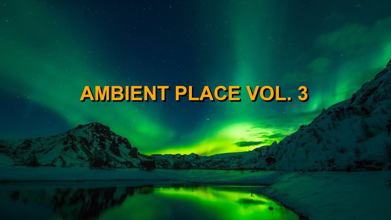 Ambient Place Vol. 3 (2 Hour Mix of best Ambient & Electronic Music ...