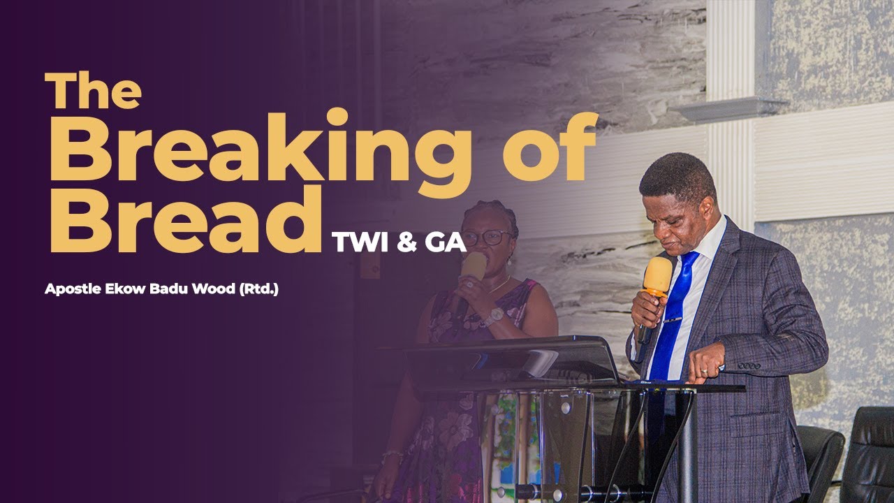The Breaking of Bread - Apostle Ekow Badu Wood (Rtd.) TWI & GA - YouTube