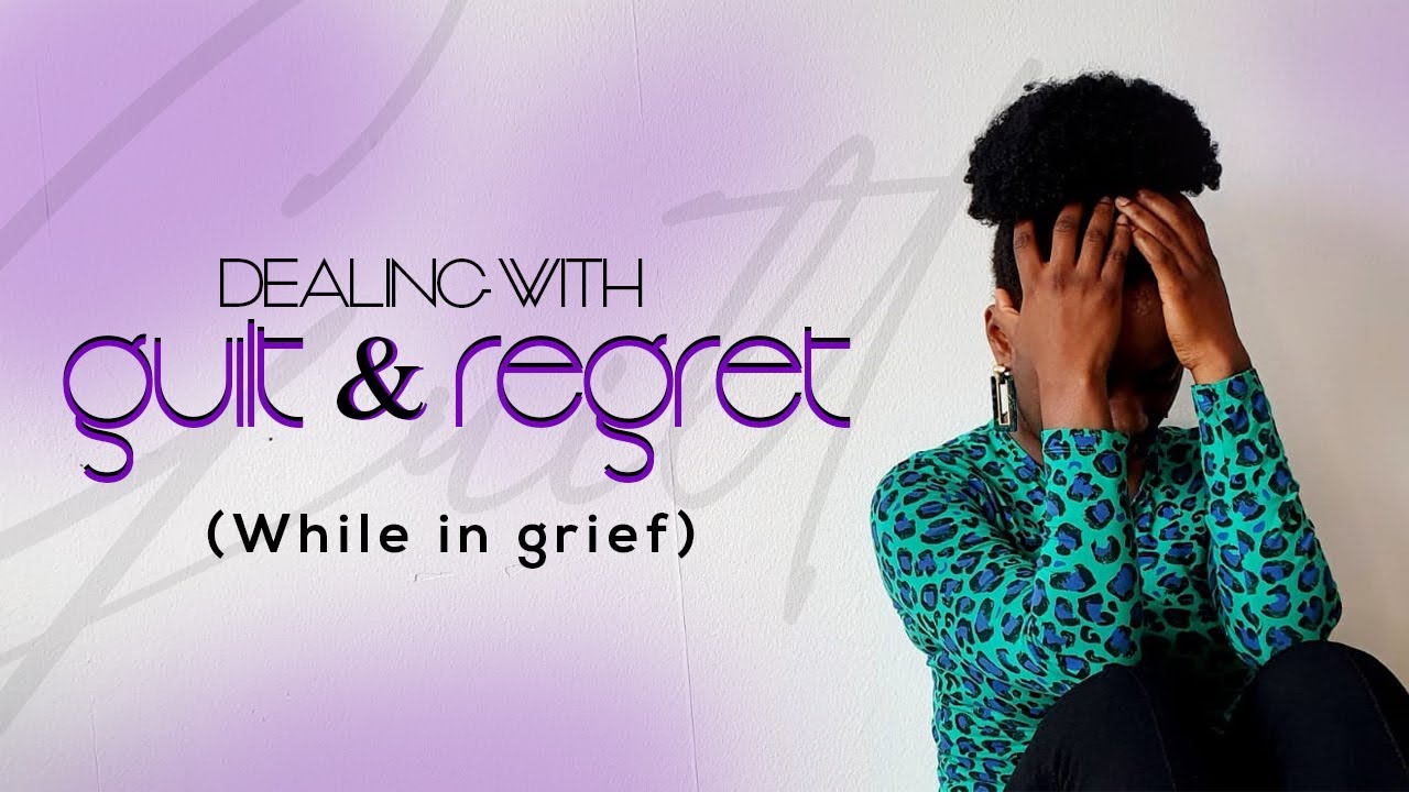 Be Empowered- DEALING WITH GUILT AND REGRET (While In Grief) - YouTube