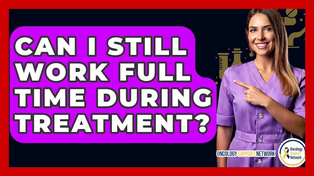 Can I Still Work Full Time During Treatment? - Oncology Support Network ...