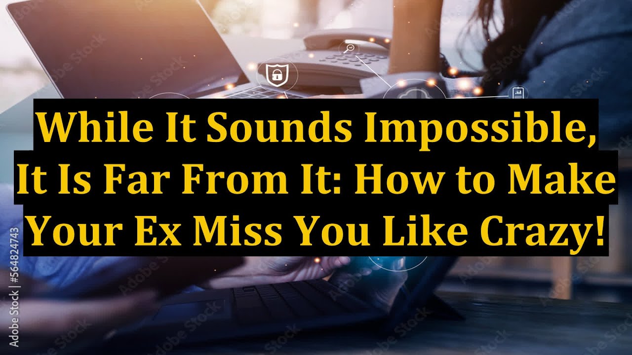 While It Sounds Impossible, It Is Far From It: How to Make Your Ex Miss ...