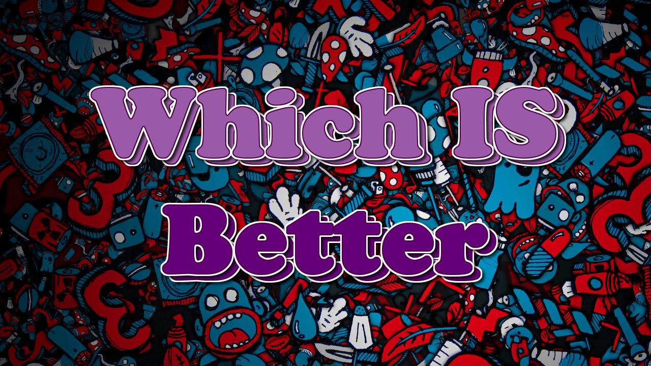 Which IS Better - YouTube