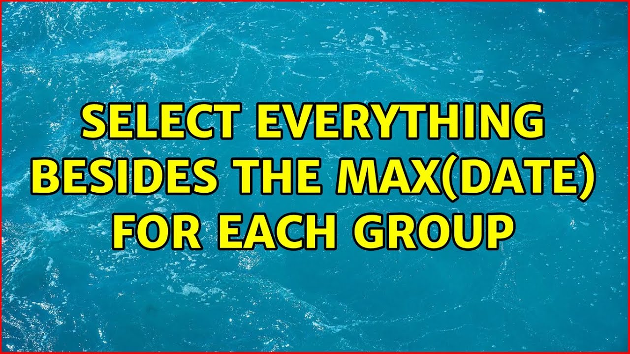 Select Everything Besides The Max date For Each Group YouTube Select Everything Besides The Max date For Each Group YouTube