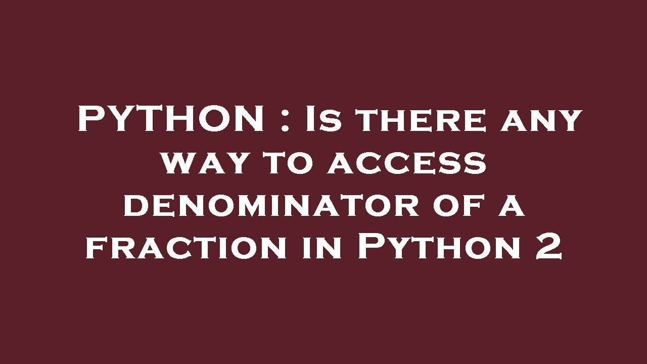 PYTHON Is There Any Way To Access Denominator Of A Fraction In Python python-is-there-any-way-to-access-denominator-of-a-fraction-in-python