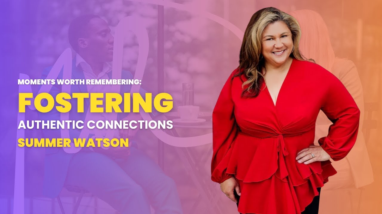 Moments Worth Remembering: Fostering Authentic Connections | Summer ...