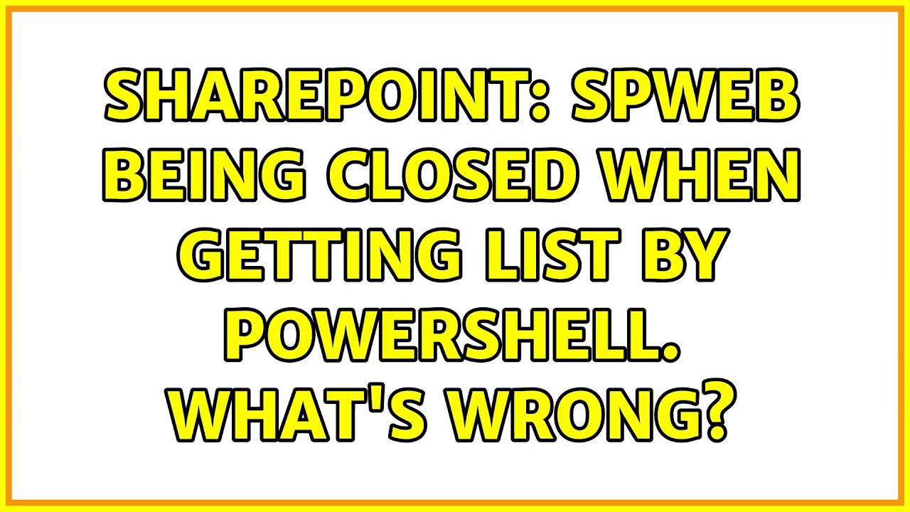 Sharepoint Spweb Being Closed When Getting List By Powershell Whats Wrong 2 Solutions