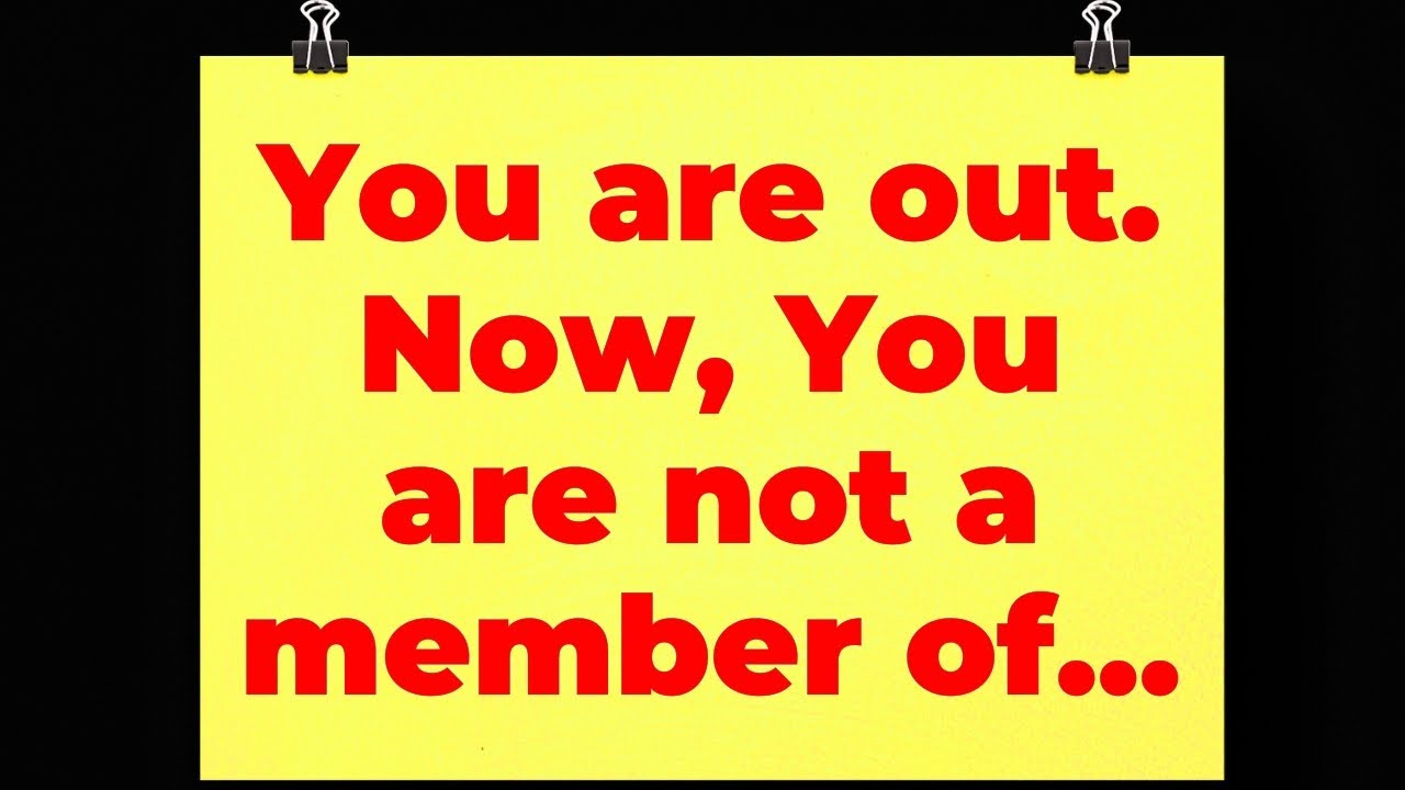 You are out. Now, You are not a member of... Universe - YouTube