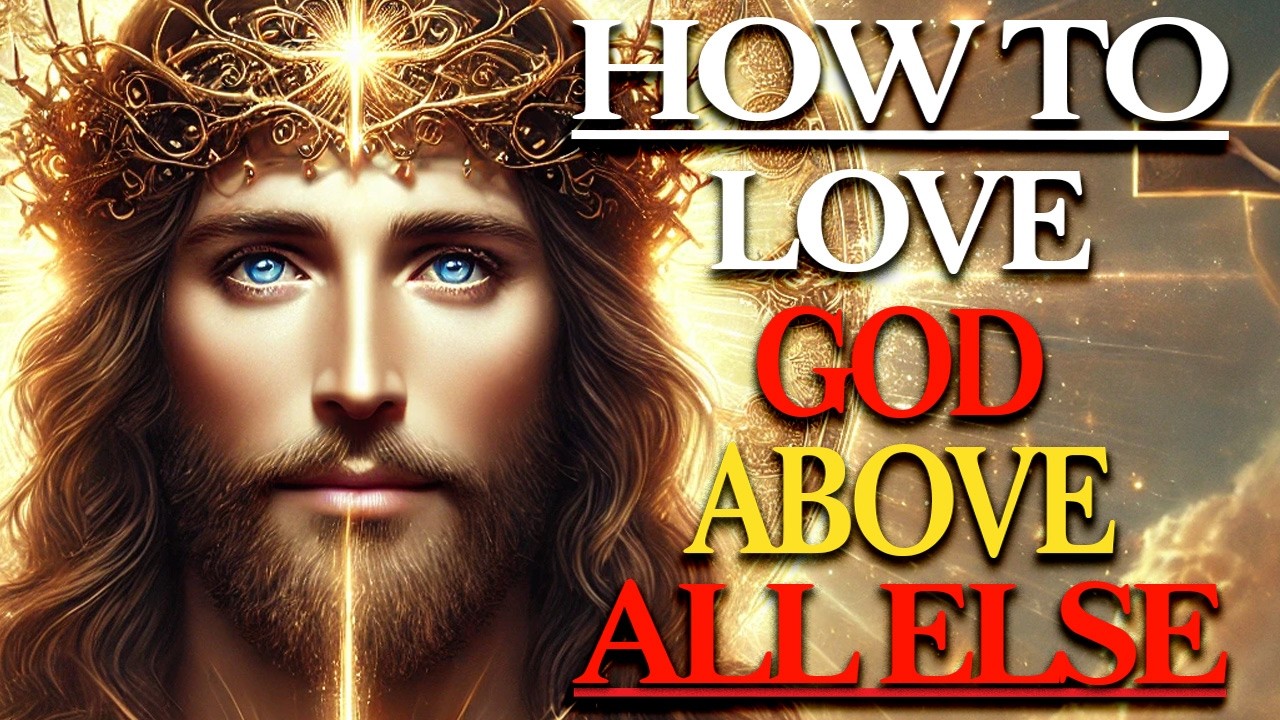 HOW TO LOVE GOD ABOVE ALL ELSE: WHAT JESUS TAUGHT IN THE BIBLE - YouTube