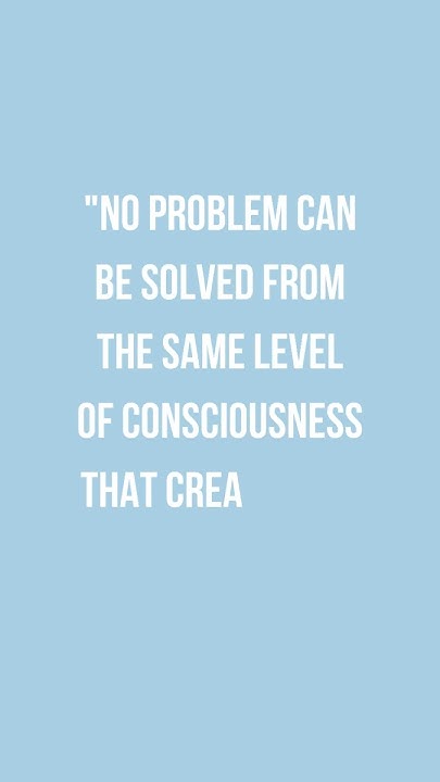 "No problem can be solved from the same level of consciousness that ...