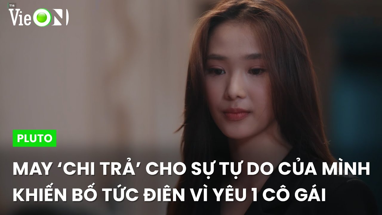 May ‘chi trả’ cho sự tự do của mình khiến bố tức điên vì yêu 1 cô gái | Pluto - YouTube
