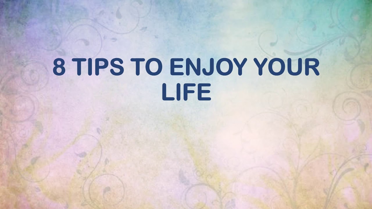 8 Tips to enjoy your life. - YouTube