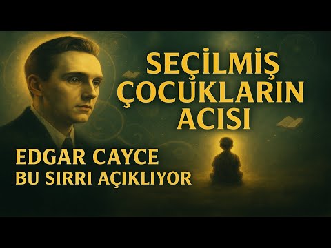 Seçilmişler Neden Daha Çocukken Acı Çekiyor? Edgar Cayce Açıklıyor!
