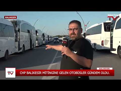 CHP BALIKESİR MİTİNGİNE GELEN OTOBÜSLER GÜNDEM OLDU.