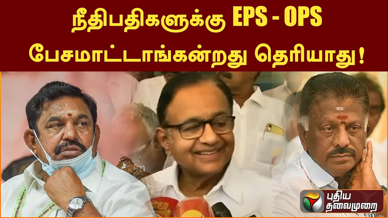 நீதிபதிகளுக்கு EPS - OPS பேசமாட்டாங்கன்றது தெரியாது! - ப.சிதம்பரம் ...