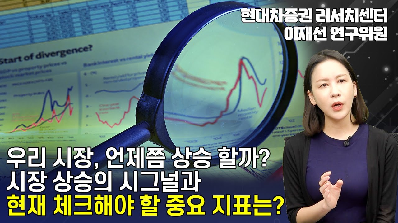 우리 시장은 언제쯤 상승 기류를 탈까 시장 상승의 중요 시그널과 현재 체크해야 할 중요 지표는 현대차증권 리서치센터 이재선