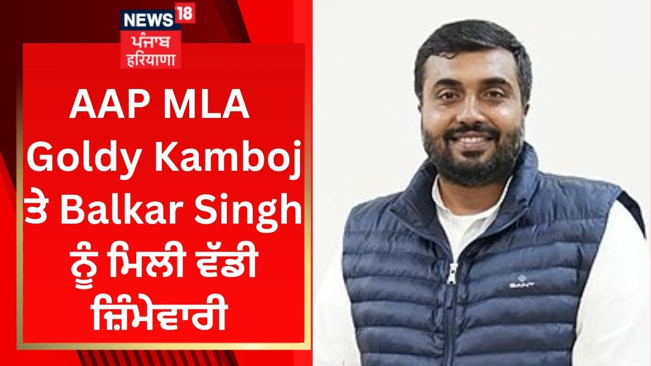 AAP MLA Goldy Kamboj ਤੇ Balkar Singh ਨੂੰ ਮਿਲੀ ਵੱਡੀ ਜ਼ਿੰਮੇਵਾਰੀ | News18 ...