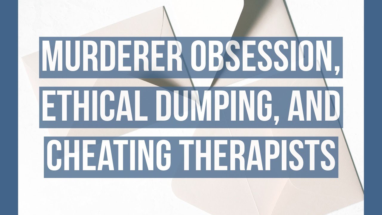 Murderer obsession, ethical dumping, and cheating therapists - YouTube